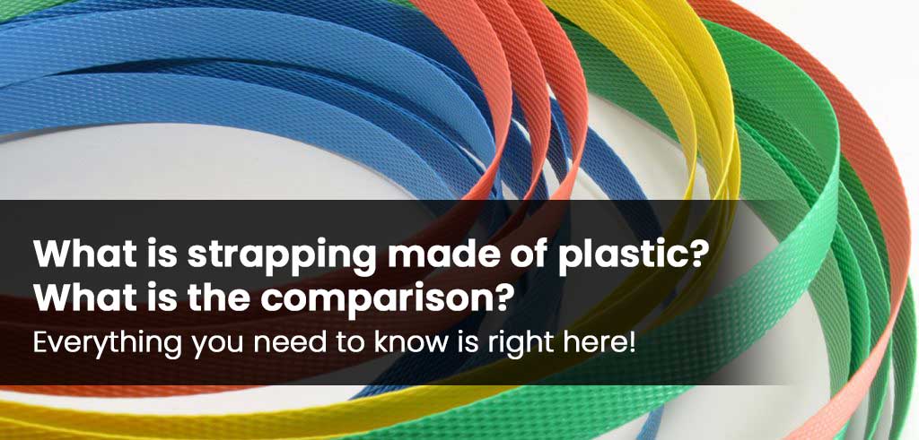 What is strapping made of plastic? What is the comparison? Everything ...